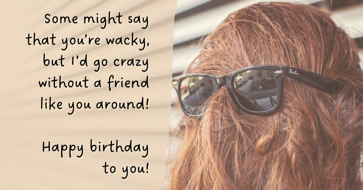 I’d go crazy without a friend like you around - Happy Birthday Wisher ...