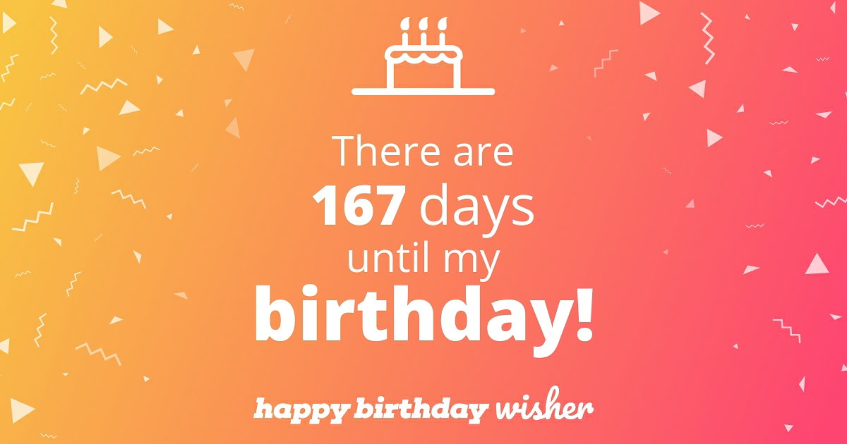 There are 167 days until my birthday! - Happy Birthday Wisher, by Pensador