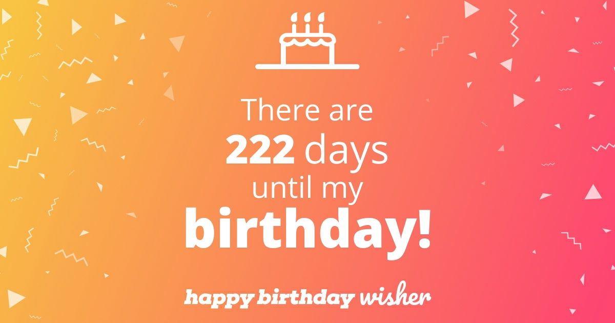 There are 222 days until my birthday! - Happy Birthday Wisher, by Pensador
