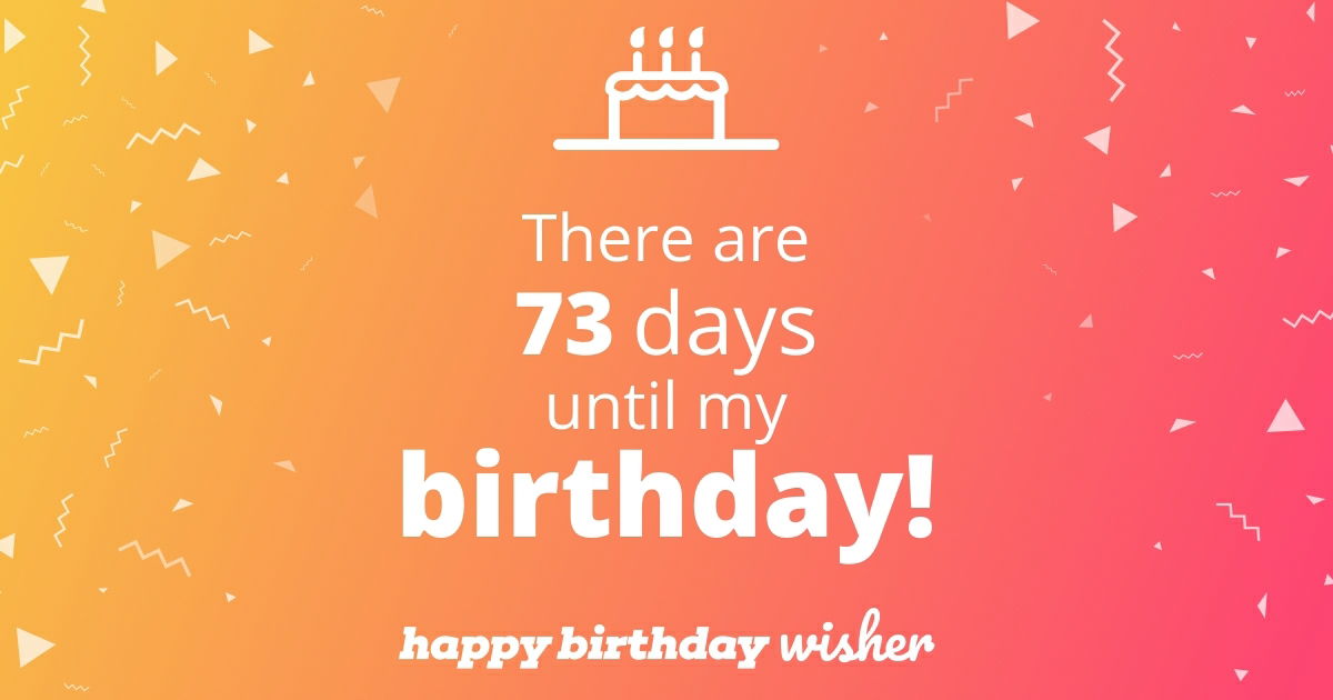 There are 73 days until my birthday! - Happy Birthday Wisher, by Pensador