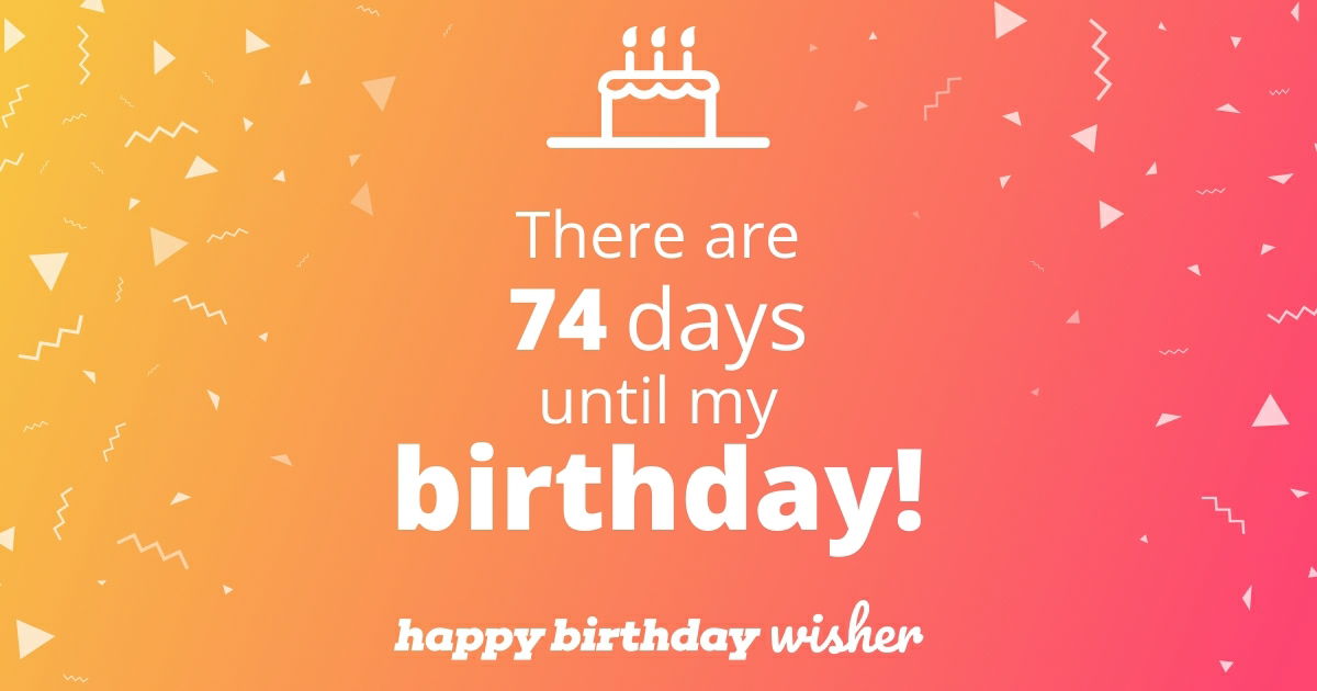 There are 74 days until my birthday! - Happy Birthday Wisher, by Pensador